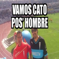 Meme Personalizado - Vamos cato posâ€™ hombre - 30489284