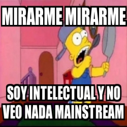 Meme Personalizado - Mirarme mirarme Soy intelectual y no veo nada ...