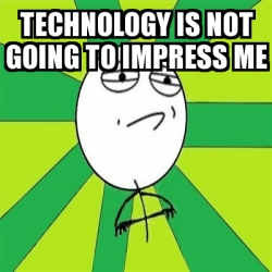 Meme Challenge Accepted - technology is not going to impress me - 30495758