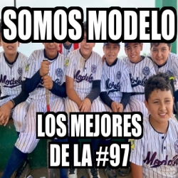 Meme Personalizado - Somos Modelo Los mejores de la #97 - 30497313