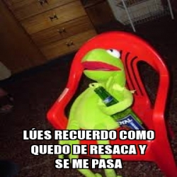 Meme Personalizado - LÃºes recuerdo como quedo de resaca y se me pasa ...