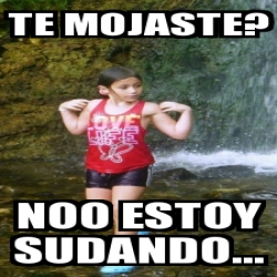 Meme Personalizado - te mojaste? noo estoy sudando... - 30055150