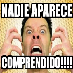 Meme Personalizado - NADIE APARECE COMPRENDIDO!!!! - 30058083