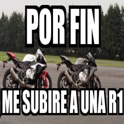 Meme Personalizado - por fin me subire a una r1 - 30058126