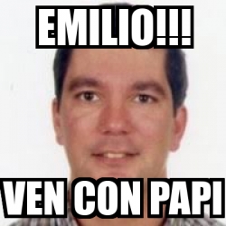 Meme Personalizado - Emilio!!! Ven con papi - 30059954