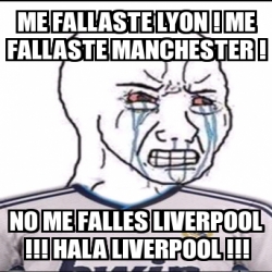 Meme Personalizado - ME FALLASTE LYON ! ME FALLASTE MANCHESTER ! NO ME ...