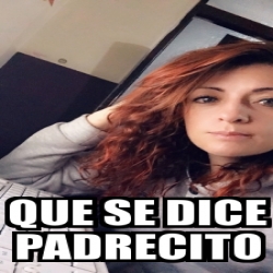 Meme Personalizado - Que se dice padrecito - 30509629