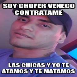 Meme Personalizado - Soy chofer veneco contratame Las chicas y yo te ...
