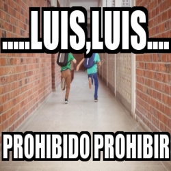 Meme Personalizado - .....luis,luis.... prohibido prohibir - 30511385