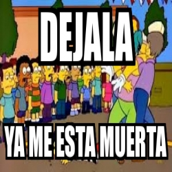 Meme Personalizado - Dejala Ya me esta muerta - 30511465