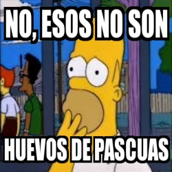 Meme Personalizado - No, esos no son huevos de pascuas - 30512299