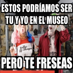 Meme Personalizado - estos podrÃ­amos ser tu y yo en el museo pero te ...