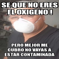 Meme Personalizado - se que no eres el oxigeno ! pero mejor me cubro no ...