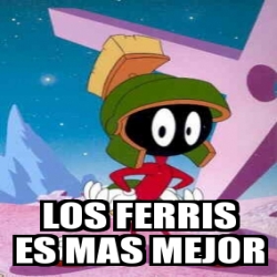 Meme Personalizado - los ferris es mas mejor - 30515720