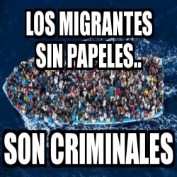 Meme Personalizado - los migrantes sin papeles.. son criminales - 30515970