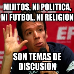 Meme Personalizado - Mijitos, ni politica, ni futbol, ni religion son ...