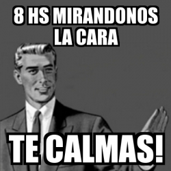 Meme Correction Guy - 8 hs mirandonos la cara Te calmas! - 30518106