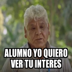 Meme Personalizado - alumno yo quiero ver tu interes - 30518435