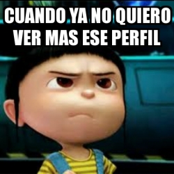 Meme Personalizado - Cuando ya no quiero ver mas ese perfil - 30527194