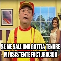Meme Personalizado - Se me sale una gotita tendre mi asistente ...
