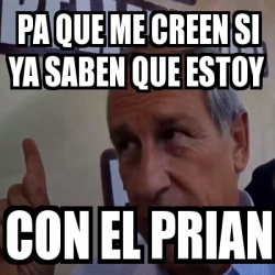Meme Personalizado - pa que me creen si ya saben que estoy con el prian ...