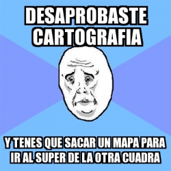 Meme Okay Guy - desaprobaste cartografia y tenes que sacar un mapa para ...
