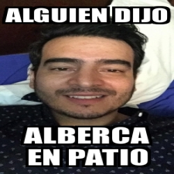 Meme Personalizado - Alguien dijo Alberca en patio - 30538489