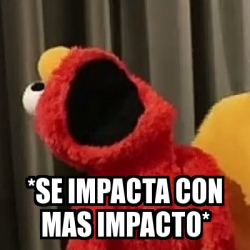 Meme Personalizado - *sE iMpActA cOn mAs ImPacTo* - 30539571