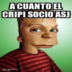 Meme Personalizado - a cuanto el cripi socio asj - 30541896