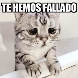 Meme Personalizado - TE HEMOS FALLADO - 30545480