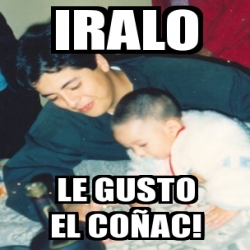 Meme Personalizado - Iralo Le gusto el coÃ±ac! - 30550513