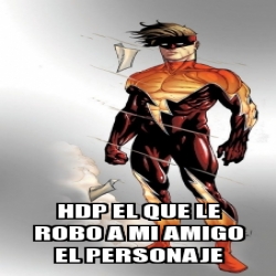 Meme Personalizado - HDP EL QUE LE ROBO A MI AMIGO EL PERSONAJE - 30552240