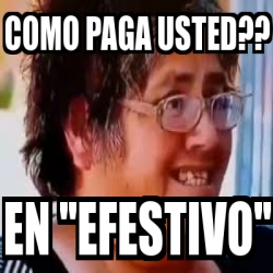 Meme Personalizado - como paga usted?? en "efestivo" - 30553192