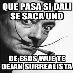 Meme Personalizado - que pasa si dali se saca uno de esos wue te dejan ...