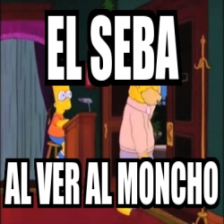 Meme Personalizado - El seba Al ver al moncho - 30557457