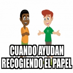 Meme Personalizado - cuando ayudan recogiendo el papel - 30557740