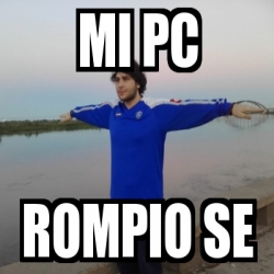 Meme Personalizado - Mi pc Rompio se - 30558287