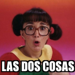 Meme Personalizado - LAS DOS COSAS - 30568638