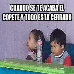 Meme Personalizado - cuando se te acaba el copete y todo esta cerrado ...