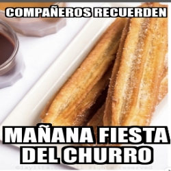 Meme Personalizado - CompaÃ±eros recuerden MaÃ±ana fiesta del churro ...