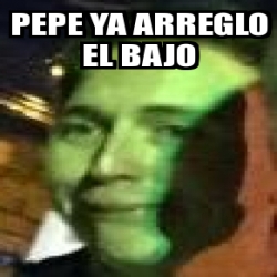 Meme Personalizado - Pepe ya arreglo el bajo - 30578379