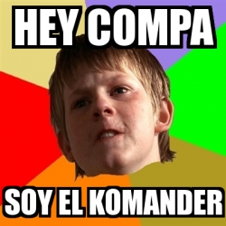 Meme Chico Malo - hey compa soy el komander - 30579570