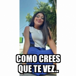 Meme Personalizado - COMO CREES QUE TE VEZ.. - 30580483