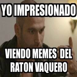 Meme Personalizado - yo impresionado viendo memes del raton vaquero ...
