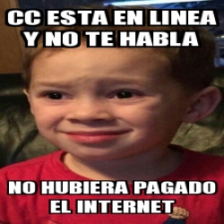Meme Personalizado - cc esta en linea y no te habla no hubiera pagado ...