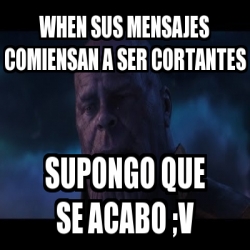 Meme Personalizado - when sus mensajes comiensan a ser cortantes ...