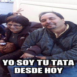 Meme Personalizado - Yo soy tu tata desde hoy - 30588394