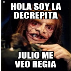 Meme Personalizado - Hola soy la decrepita Julio me veo regia - 30590161