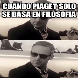 Meme Personalizado - cuando piaget solo se basa en filosofia - 30591948