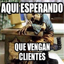Meme Personalizado - aqui esperando que vengan clientes - 30597587